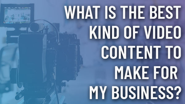 What is the best kind of video content to make for my business? - Stone ...