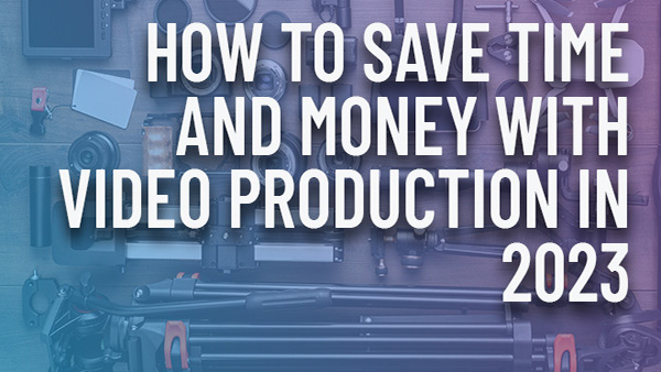How video production can save money and time in 2023 - Stone's Throw Media